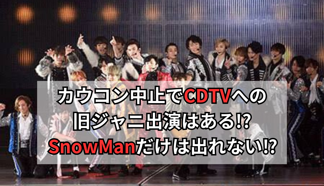 CDTV年越しSP2023に旧ジャニーズが出演?SnowManは生配信で出れないの?